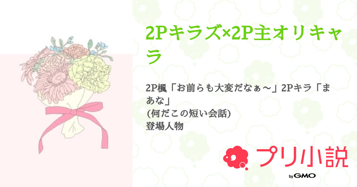 2Pキラズ×2P主オリキャラ - 全15話 【連載中】（ゆい@フォロバするよ〜ん＠カラピチっていいねぇ(？)さんの小説） | 無料スマホ夢小説ならプリ小説 byGMO